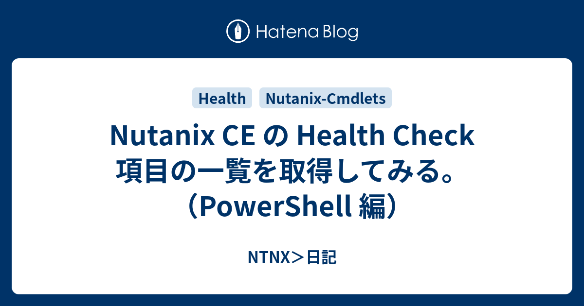 Nutanix CE の Health Check 項目の一覧を取得してみる。（PowerShell 編） - NTNX＞日記