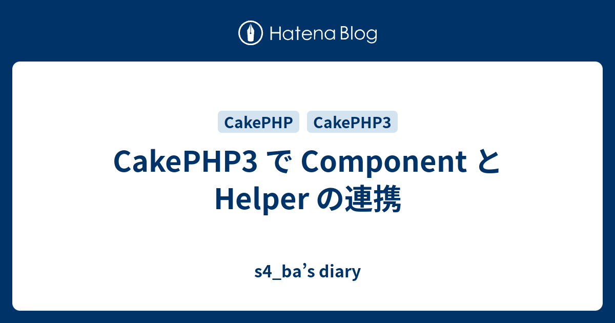 CakePHP3 で Component と Helper の連携 - s4_ba’s diary