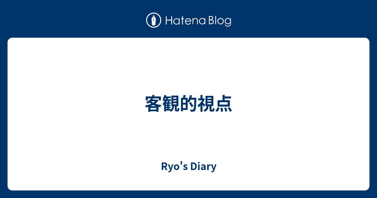 客観的視点 - Ryo's Diary