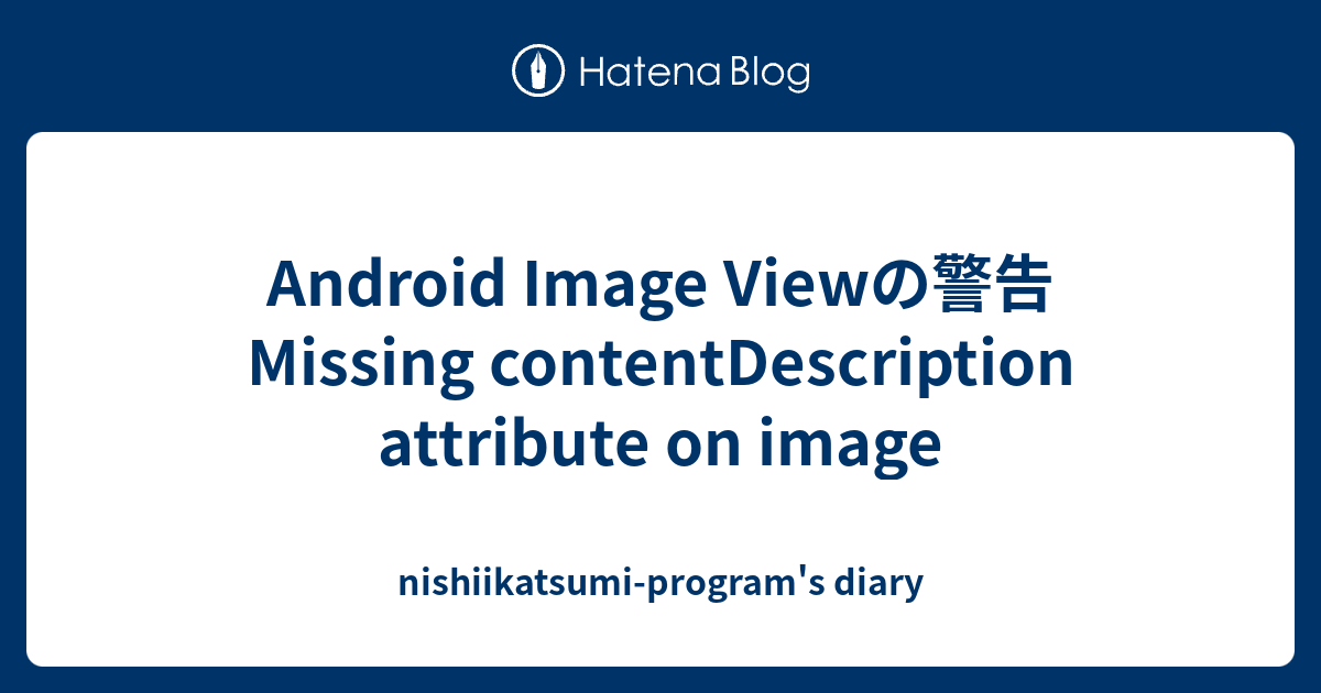 Android Image Viewの警告 Missing contentDescription attribute on image - nishiikatsumi-program's diary