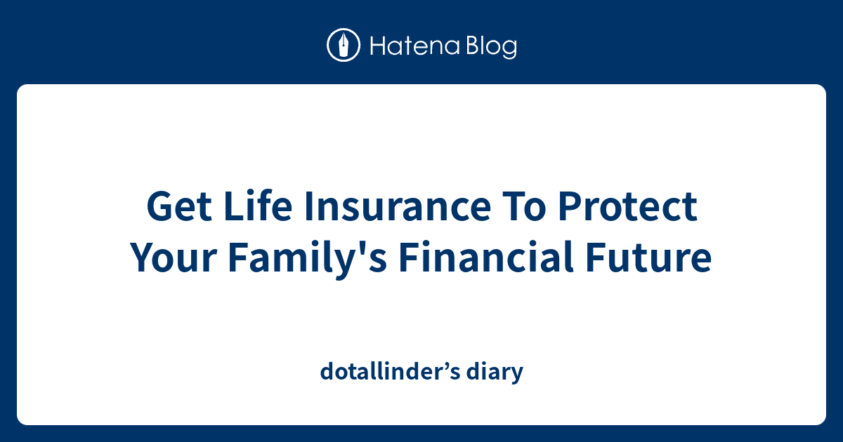 Get Life Insurance To Protect Your Family's Financial Future ...
