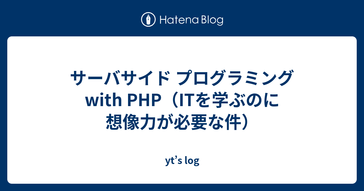 サーバサイド プログラミング with PHP（ITを学ぶのに想像力が必要な件） - yt’s log