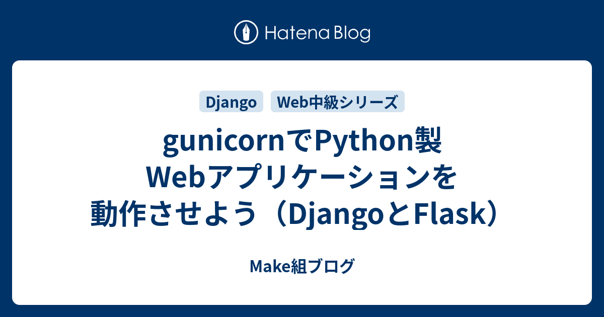 gunicornでPython製Webアプリケーションを動作させよう（DjangoとFlask） - Make組ブログ