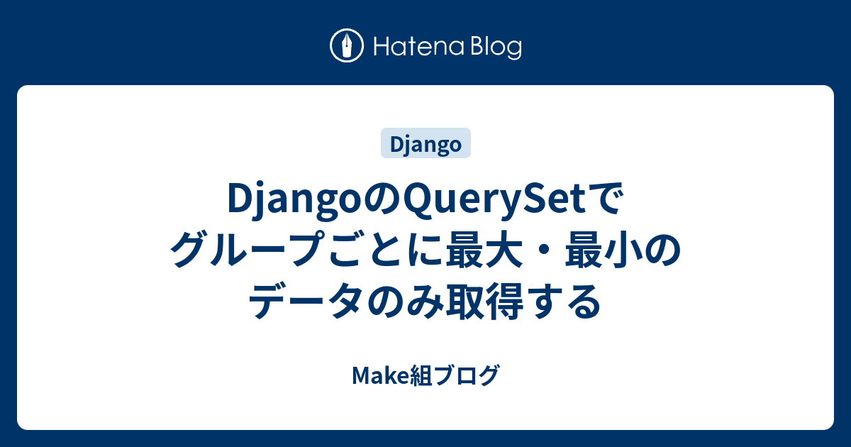 DjangoのQuerySetでグループごとに最大・最小のデータのみ取得する - Make組ブログ