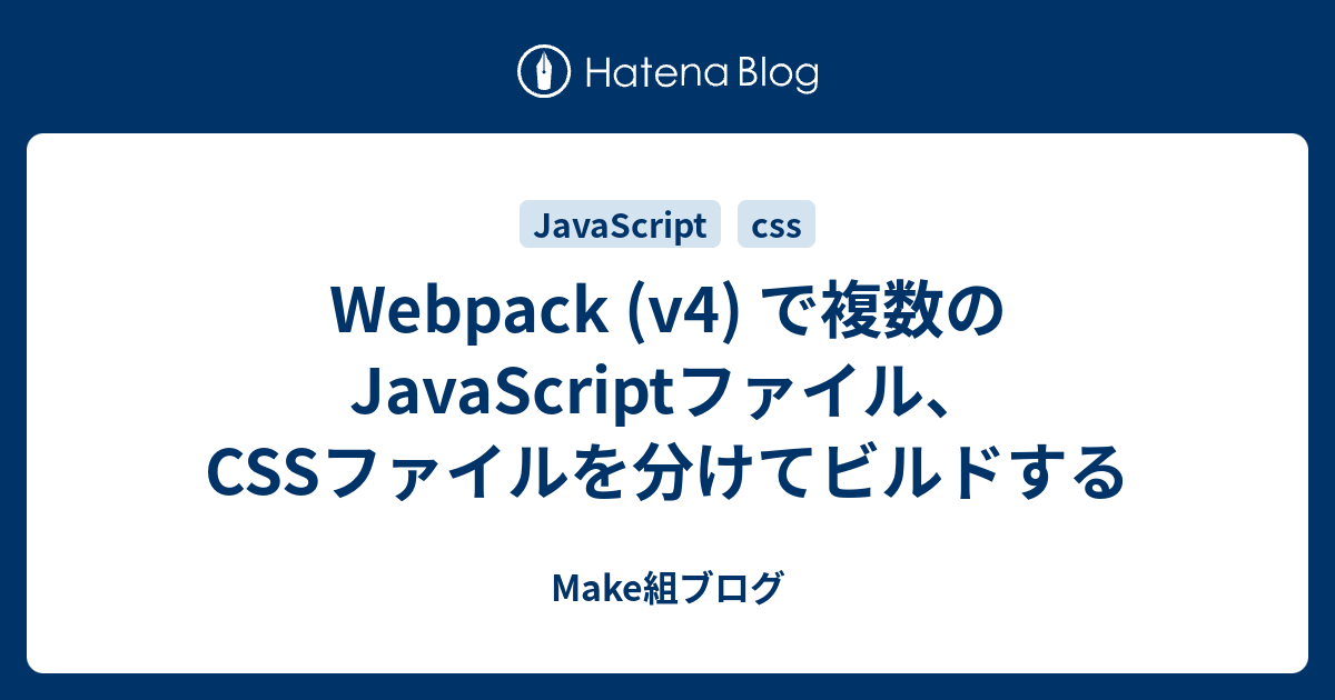 Webpack (v4) で複数のJavaScriptファイル、CSSファイルを分けてビルドする - Make組ブログ