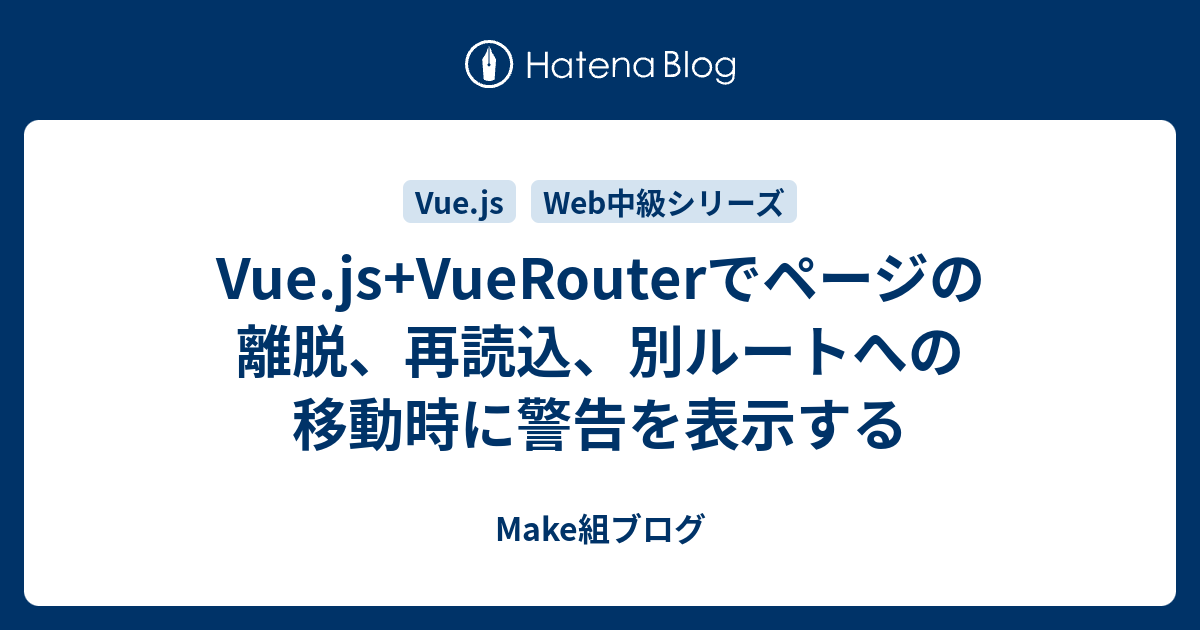 Vue.js+VueRouterでページの離脱、再読込、別ルートへの移動時に警告を表示する - Make組ブログ