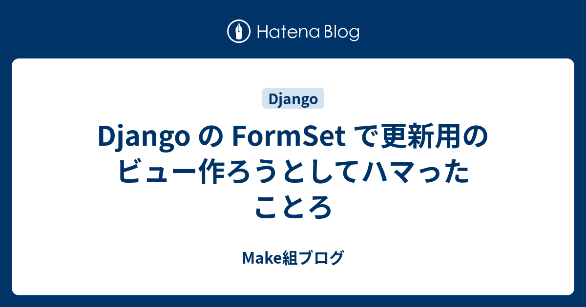 Django の FormSet で更新用のビュー作ろうとしてハマったことろ - Make組ブログ