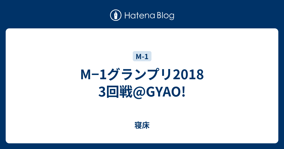 M−1グランプリ2018 3回戦@GYAO! - 寝床