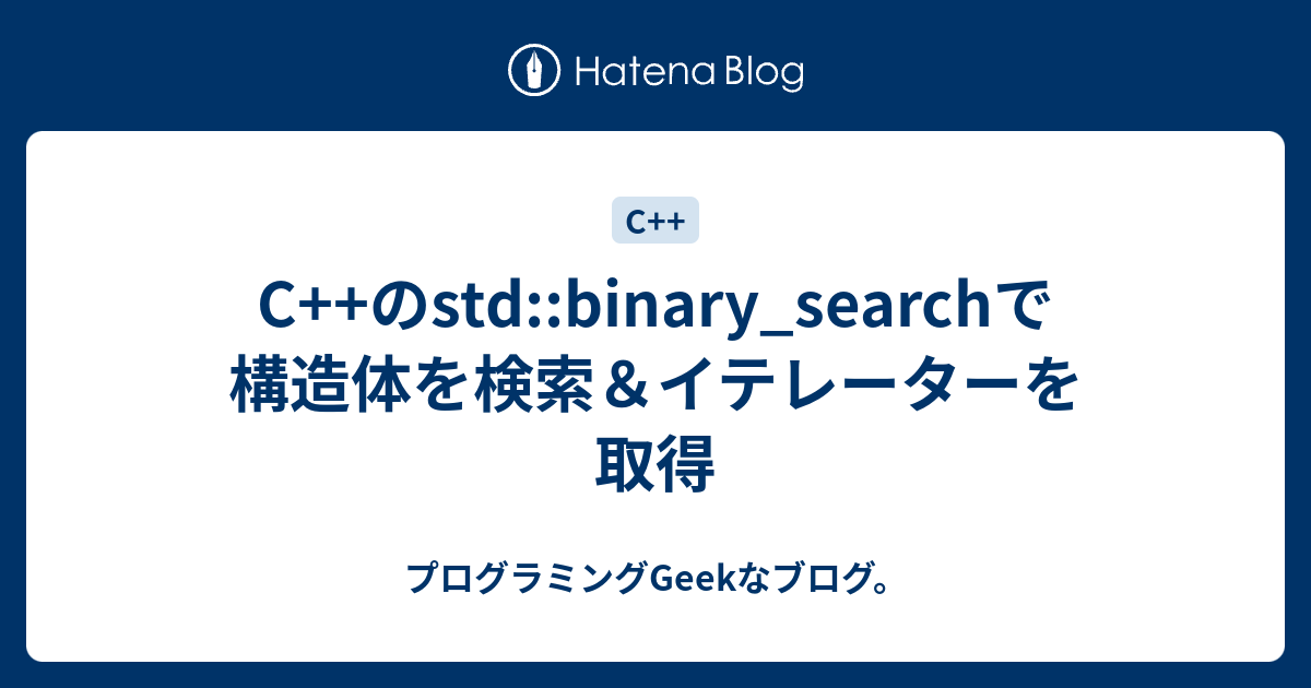 C++のstd::binary_searchで構造体を検索＆イテレーターを取得 - プログラミングGeekなブログ。
