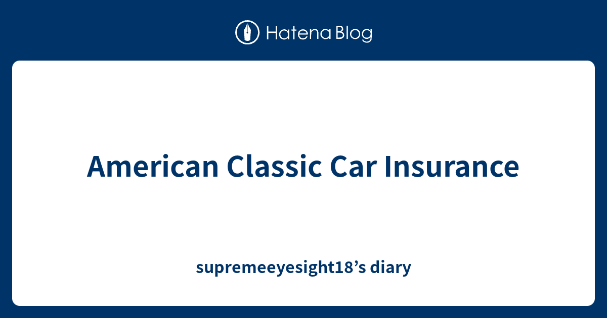 American Classic Car Insurance - supremeeyesight18’s diary