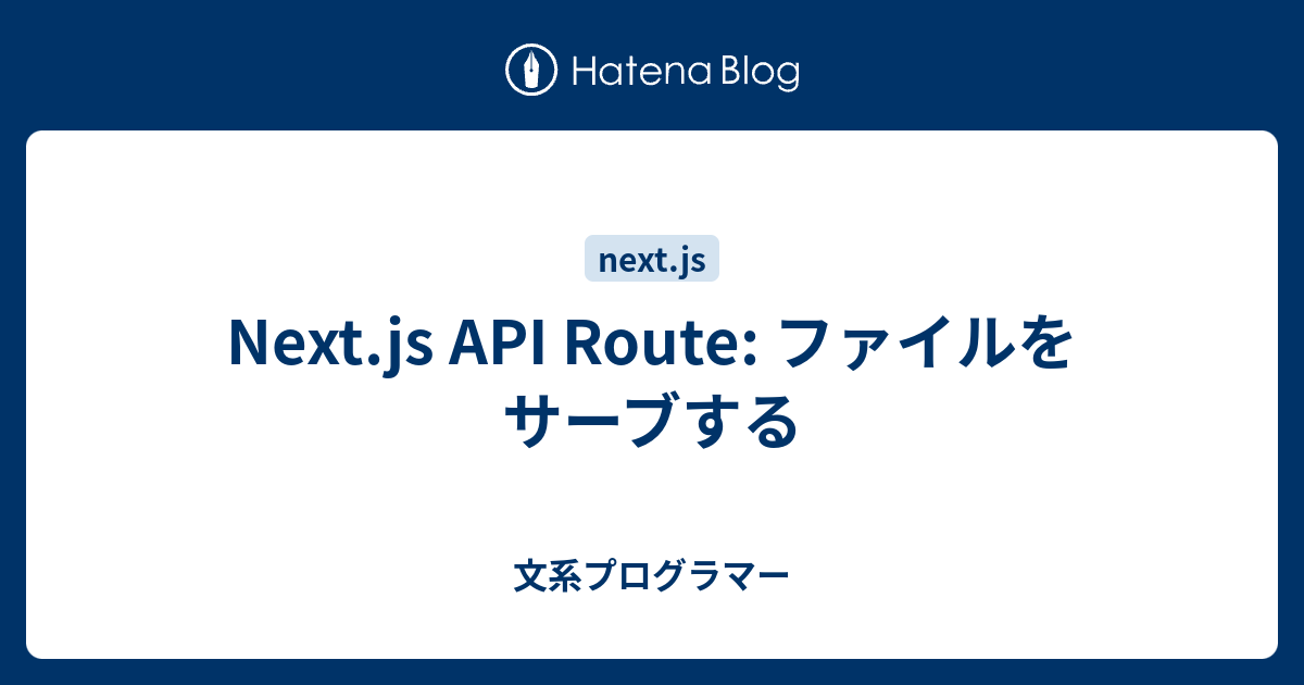 Next.js API Route: ファイルをサーブする - 文系プログラマー
