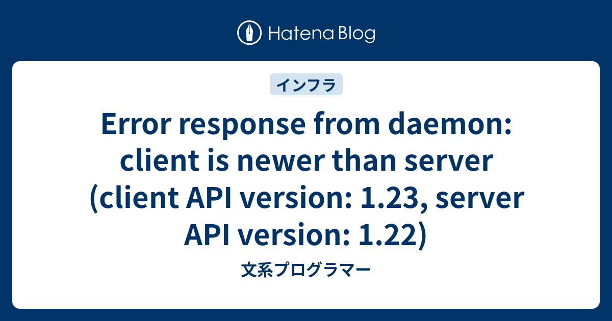 Error response from daemon: client is newer than server (client API ...