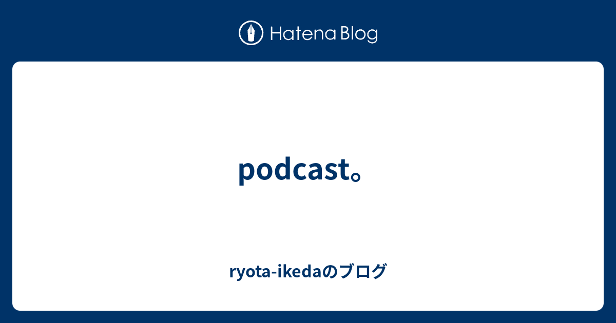 podcast。 - ryota-ikedaのブログ