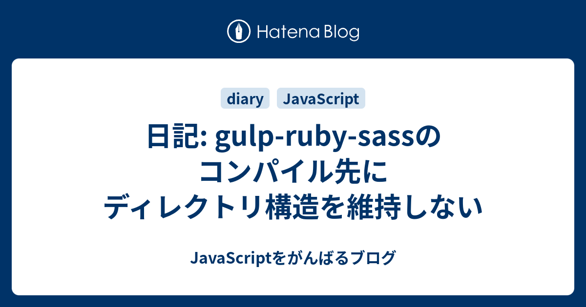 日記: gulp-ruby-sassのコンパイル先にディレクトリ構造を維持しない - JavaScriptをがんばるブログ