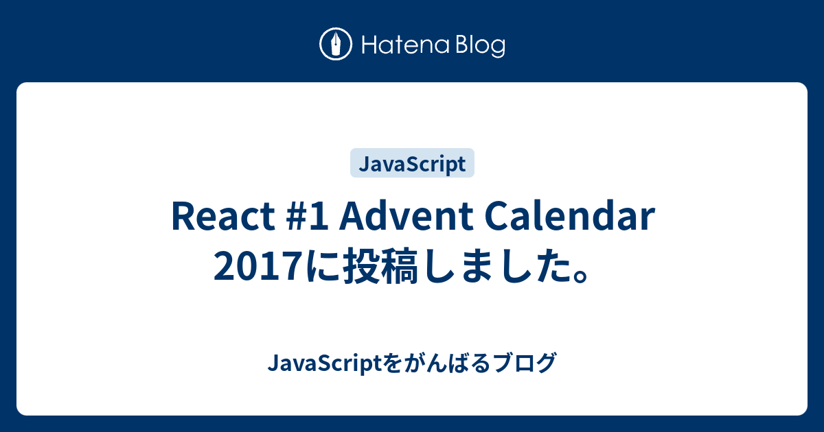 React #1 Advent Calendar 2017に投稿しました。 - JavaScriptをがんばるブログ