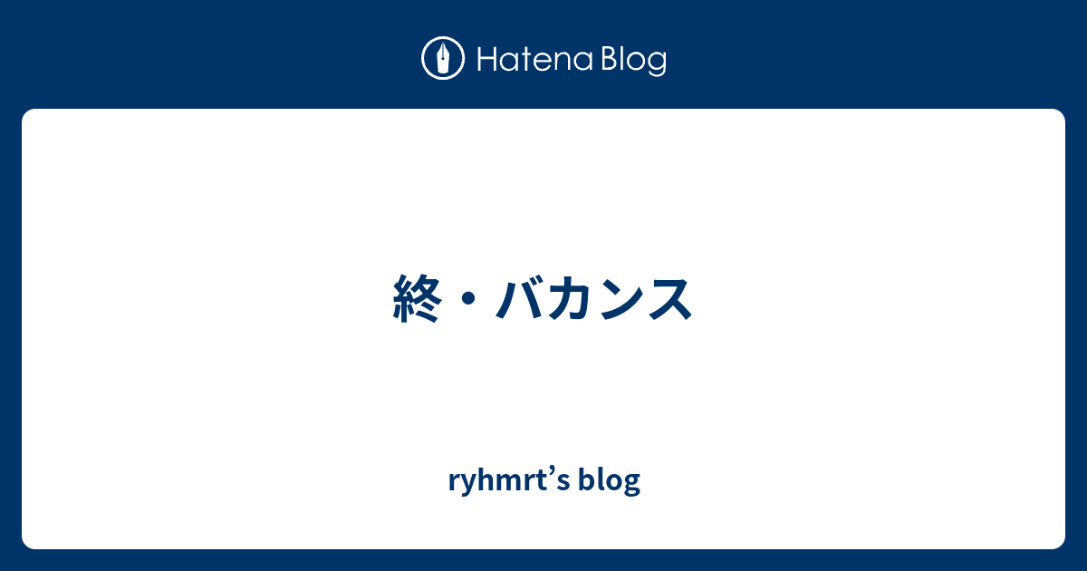 終・バカンス - ryhmrt’s blog