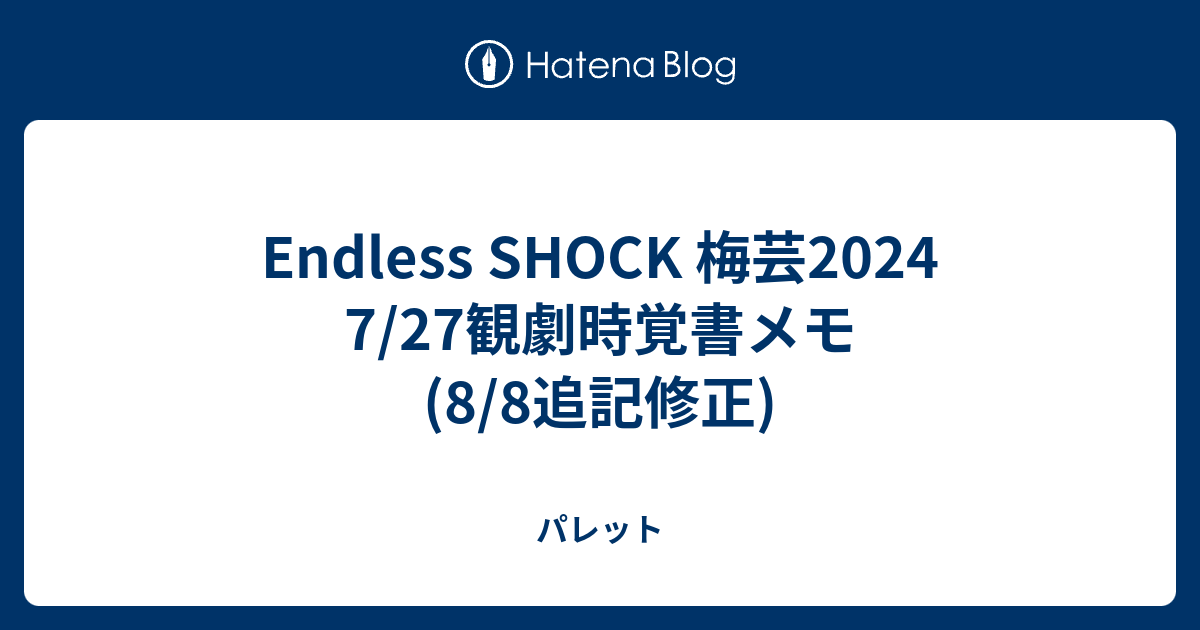 Endless SHOCK 梅芸2024 7/27観劇時覚書メモ(8/8追記修正) - パレット
