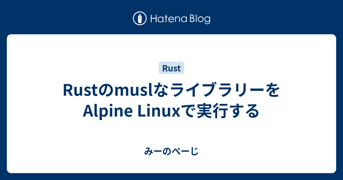 RustのmuslなライブラリーをAlpine Linuxで実行する - みーのぺーじ