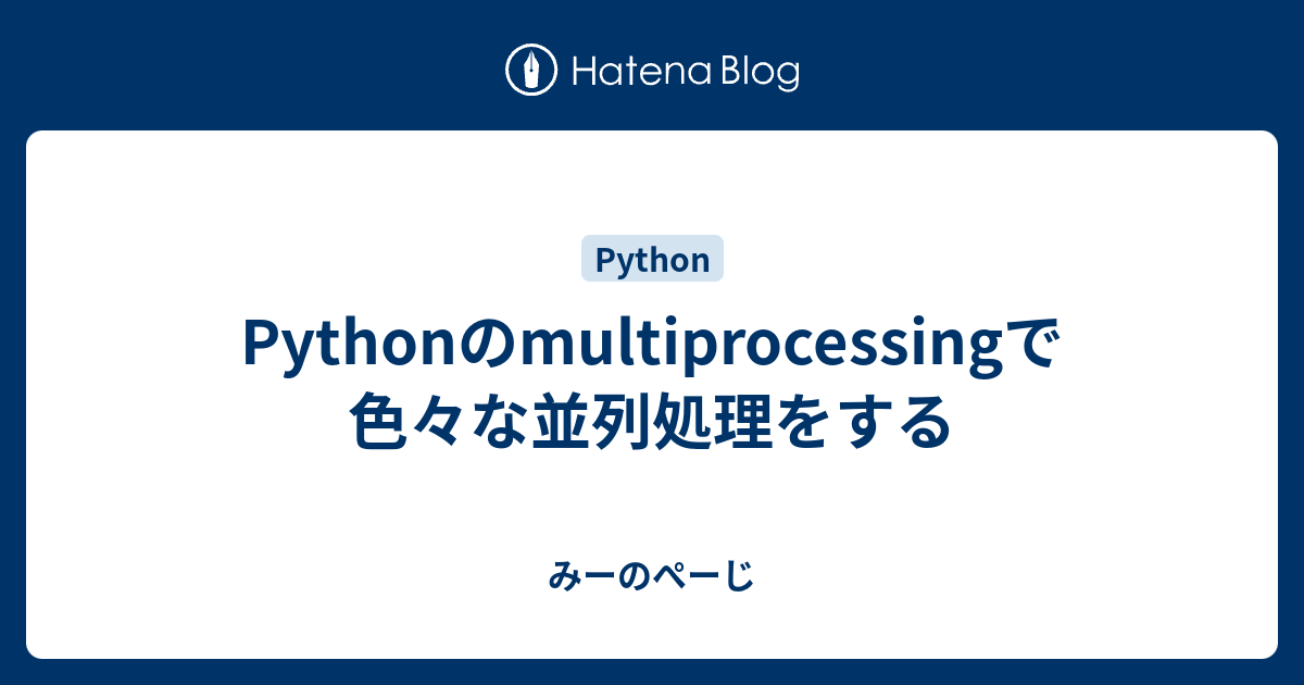 Pythonのmultiprocessingで色々な並列処理をする みーのぺーじ
