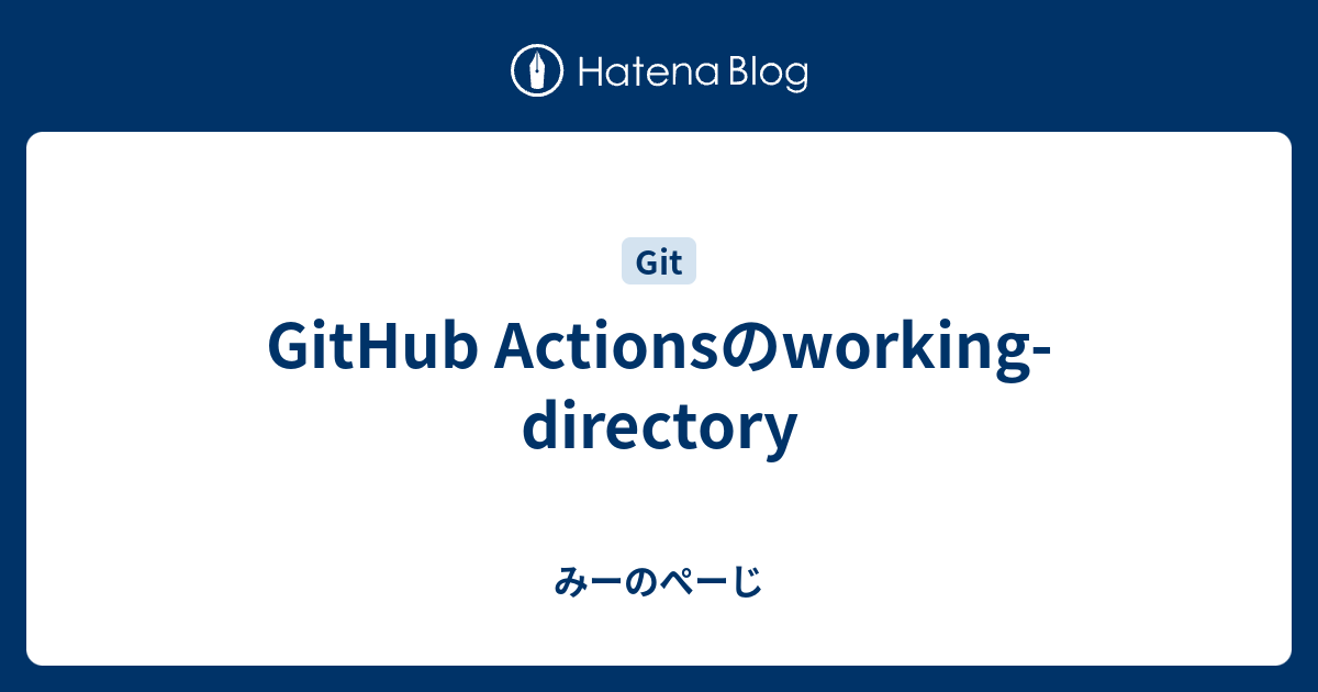 GitHub Actionsのworking-directory - みーのぺーじ