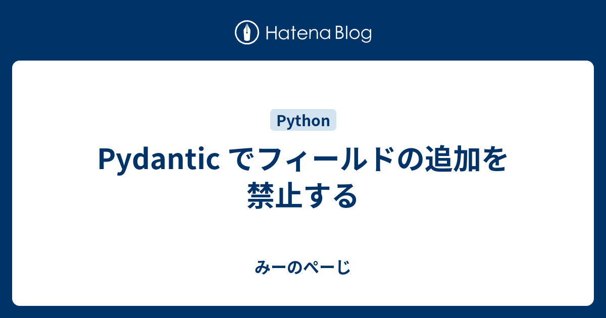 Pydantic でフィールドの追加を禁止する - みーのぺーじ