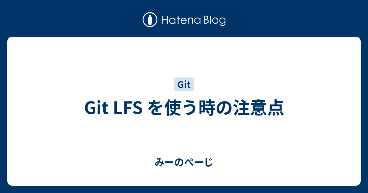 Git LFS を使う時の注意点 - みーのぺーじ