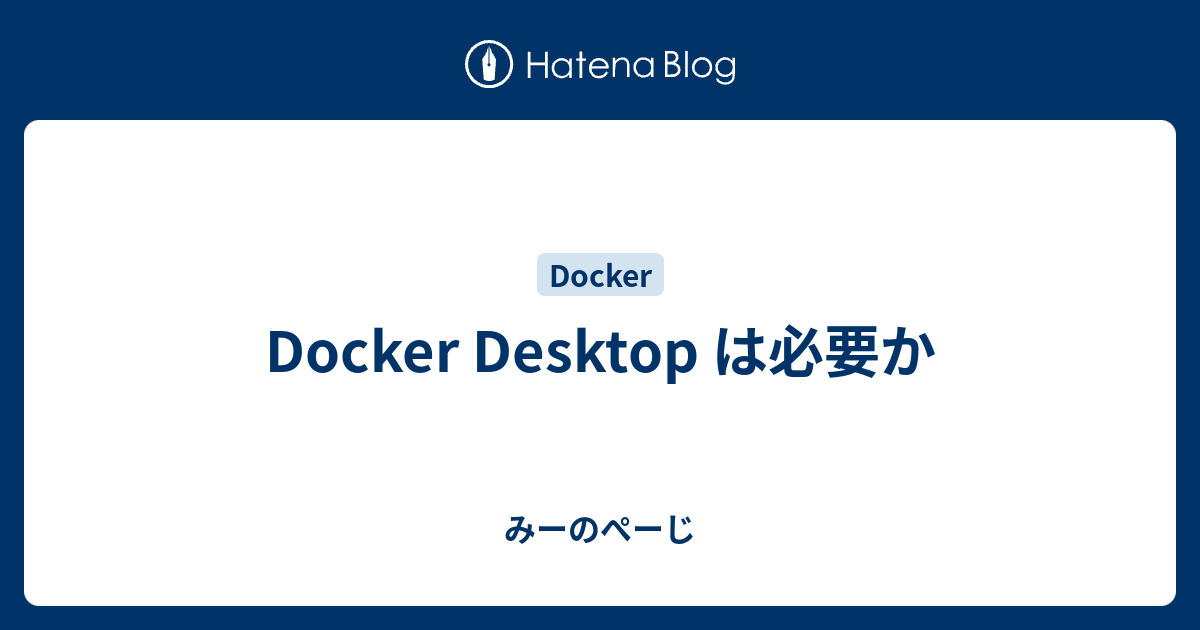 Docker Desktop は必要か - みーのぺーじ