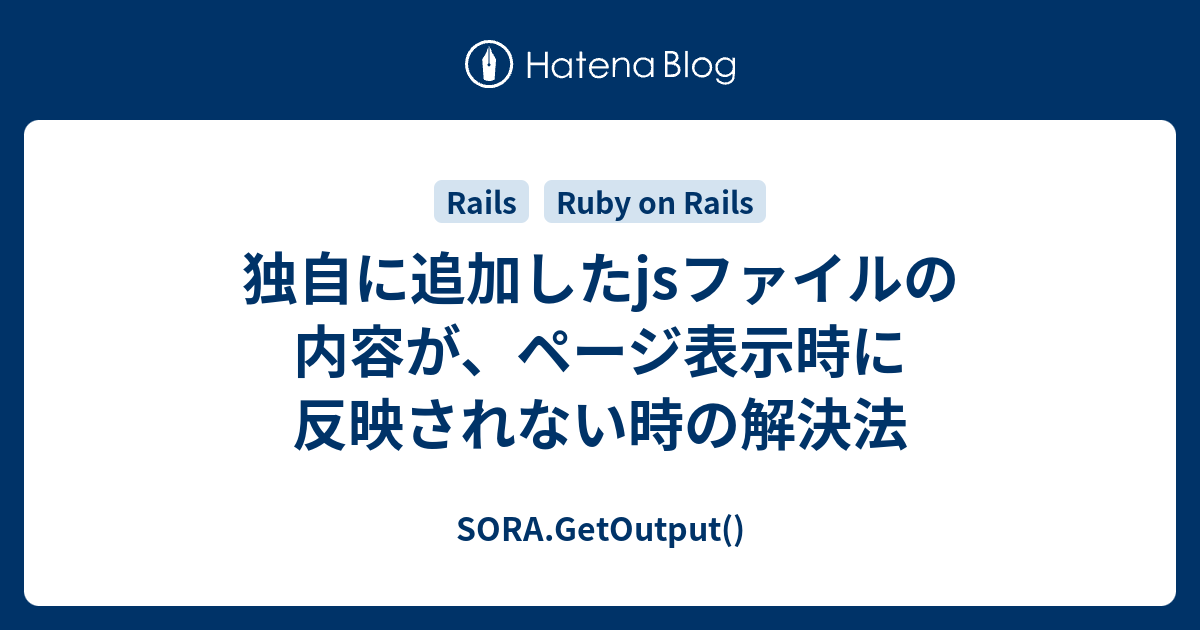 独自に追加したjsファイルの内容が、ページ表示時に反映されない時の解決法 - SORA.GetOutput()