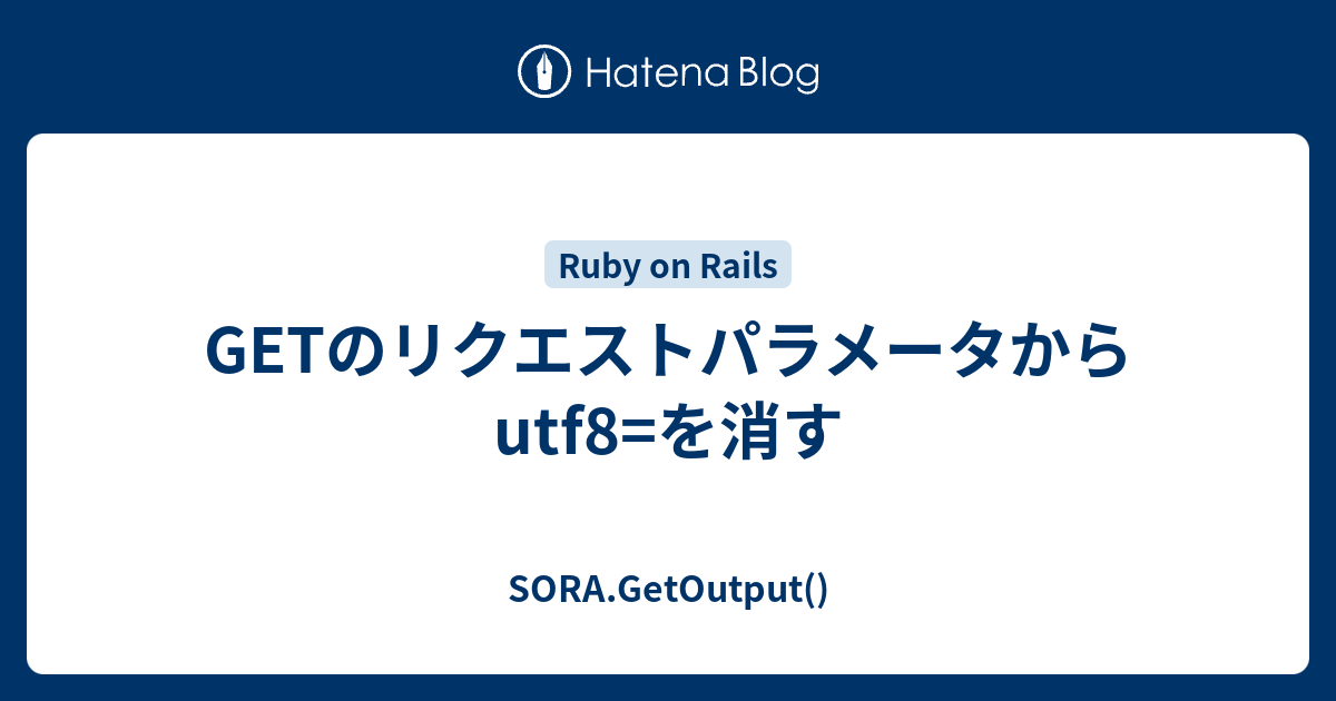 GETのリクエストパラメータからutf8=を消す - SORA.GetOutput()