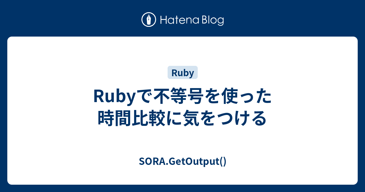 Rubyで不等号を使った時間比較に気をつける - SORA.GetOutput()