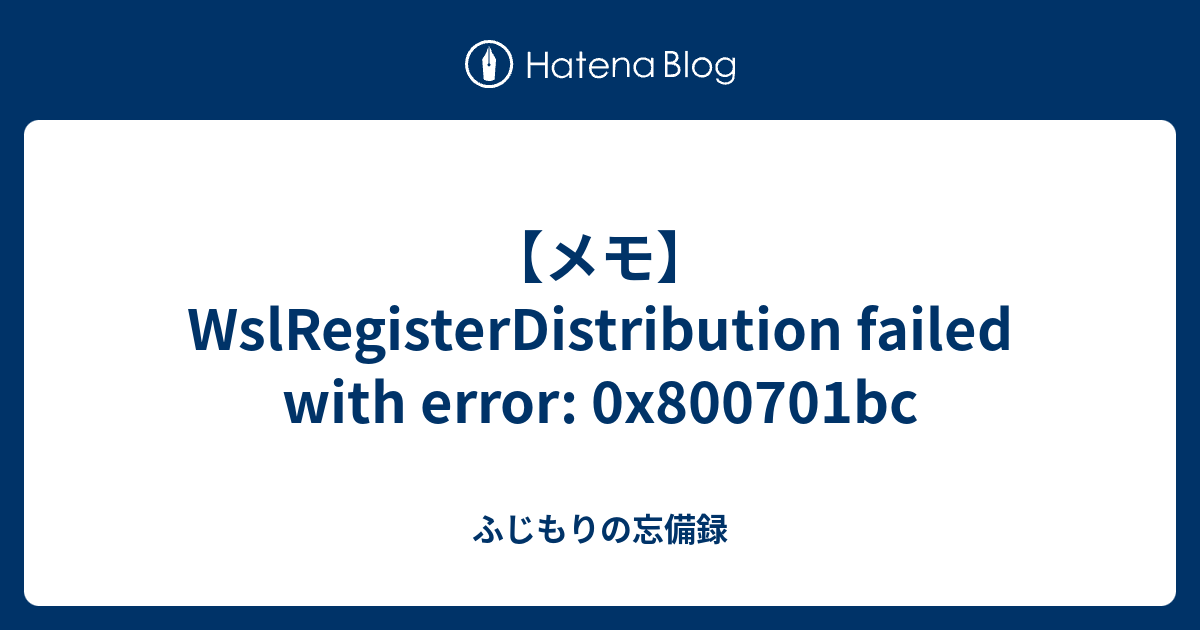 【メモ】WslRegisterDistribution failed with error: 0x800701bc - ふじもりの忘備録