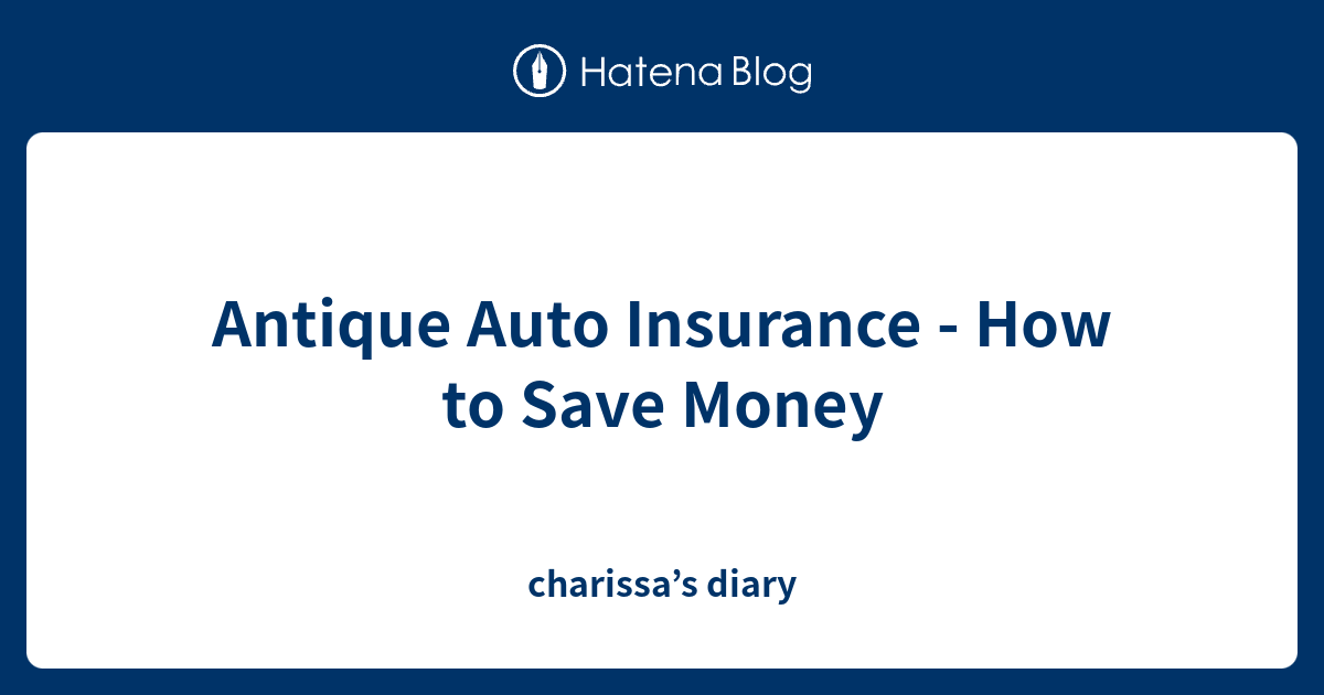 Antique Auto Insurance - How to Save Money - charissa’s diary