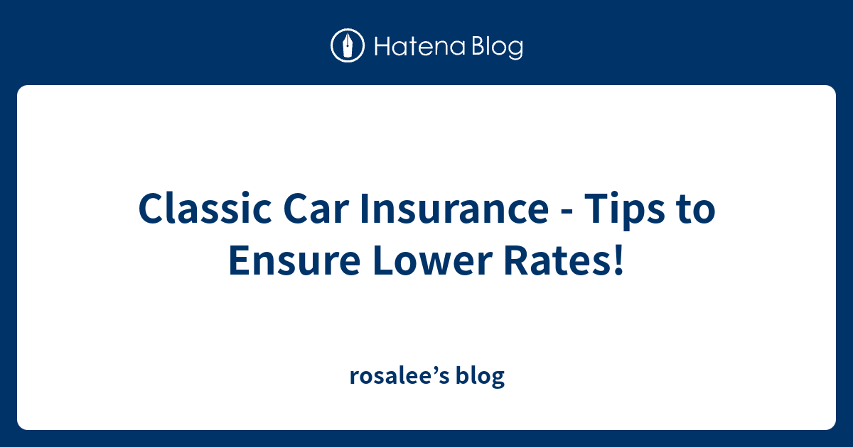 Classic Car Insurance - Tips to Ensure Lower Rates! - rosalee’s blog