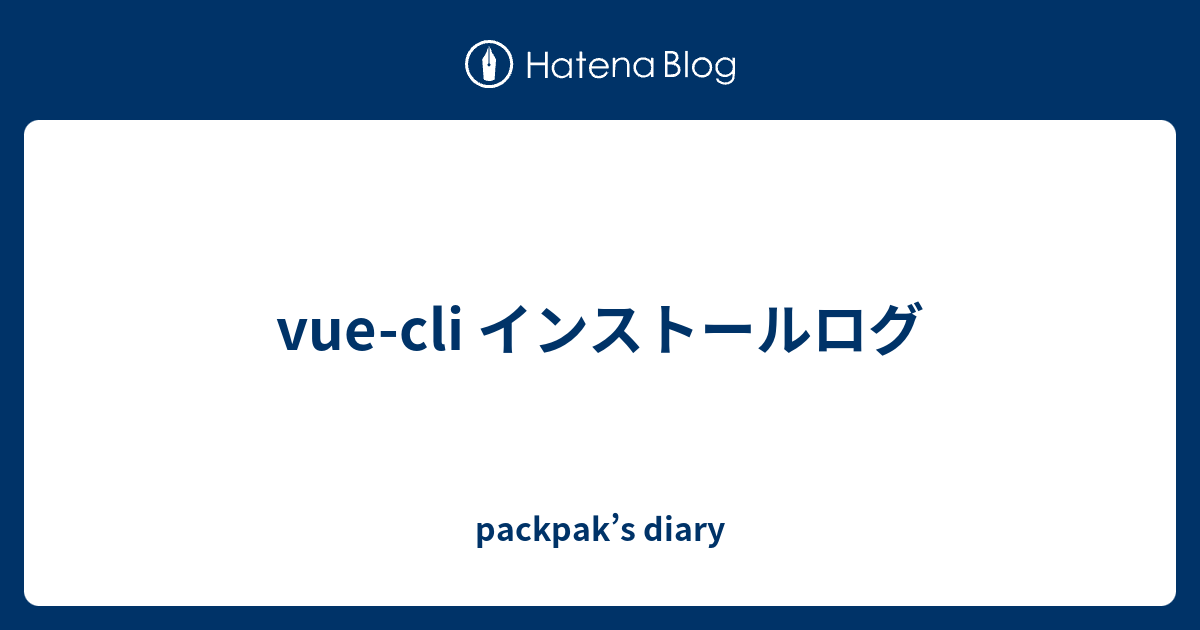 vue-cli インストールログ - packpak’s diary