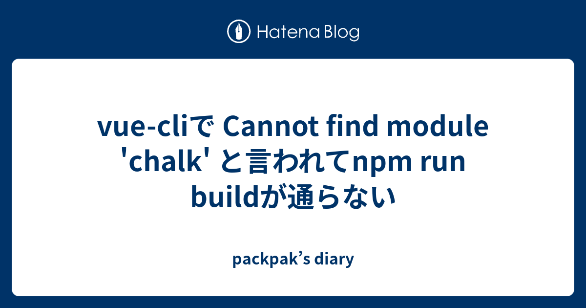 Vue Cliで Cannot Find Module Chalk と言われてnpm Run Buildが通らない Packpak S