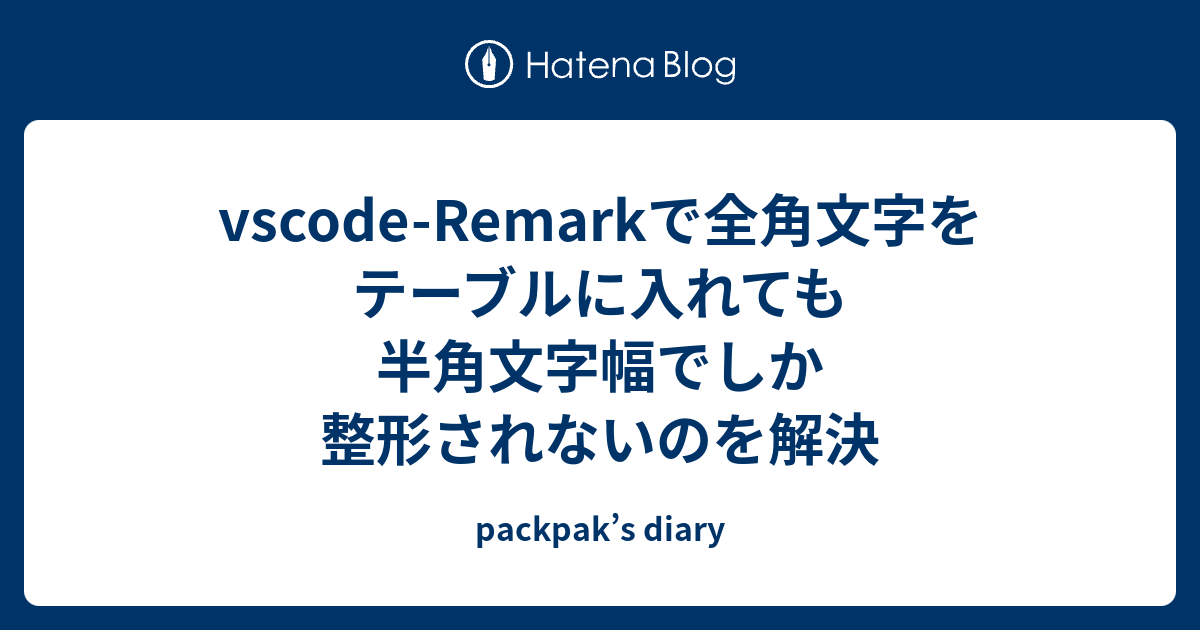 vscode-Remarkで全角文字をテーブルに入れても半角文字幅でしか整形されないのを解決 - packpak’s diary