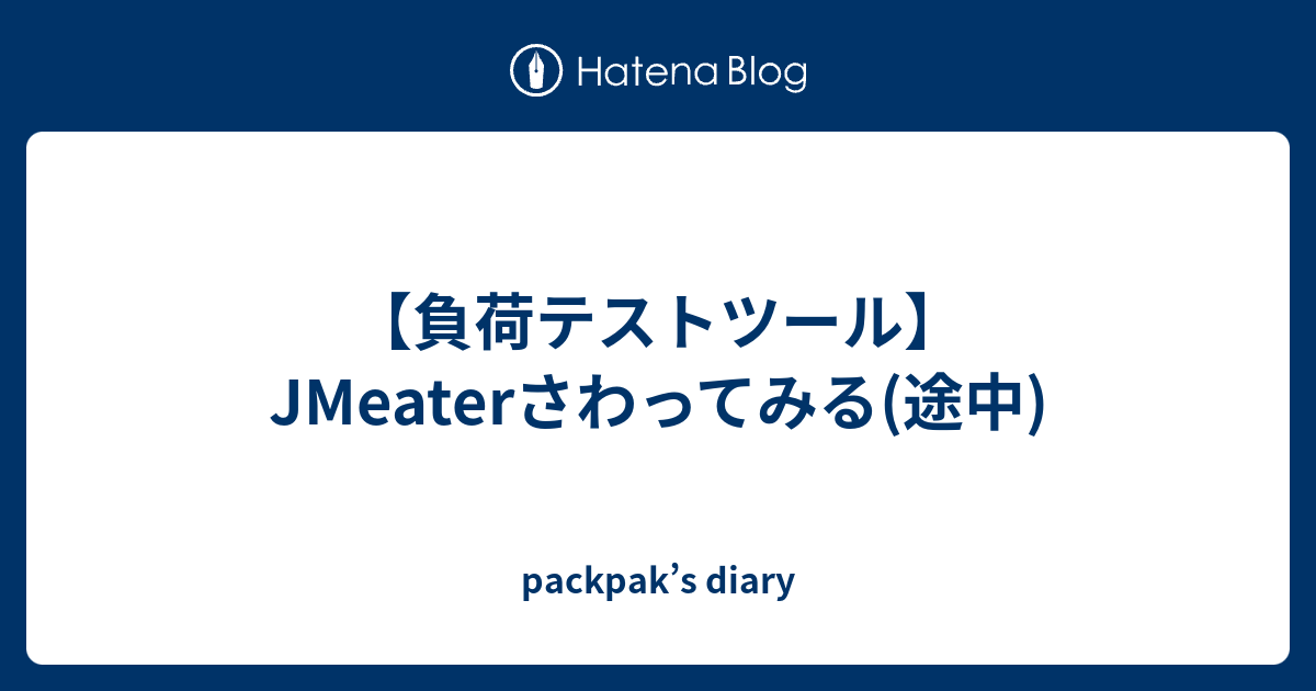 【負荷テストツール】JMeaterさわってみる(途中) - packpak’s diary