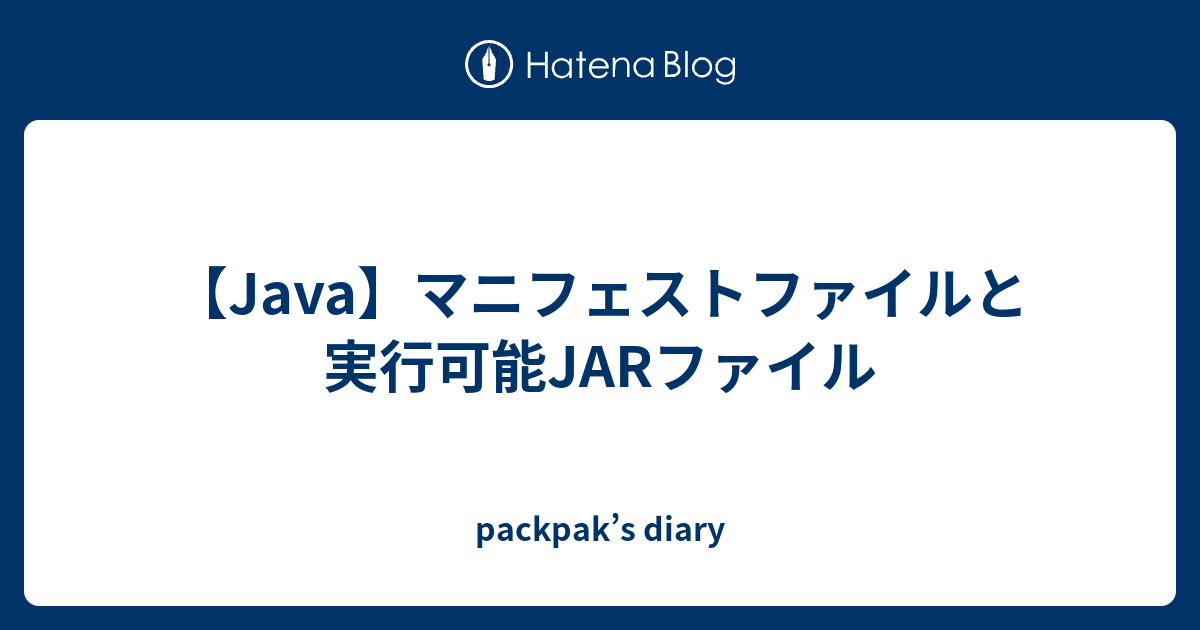 【Java】マニフェストファイルと実行可能JARファイル - packpak’s diary
