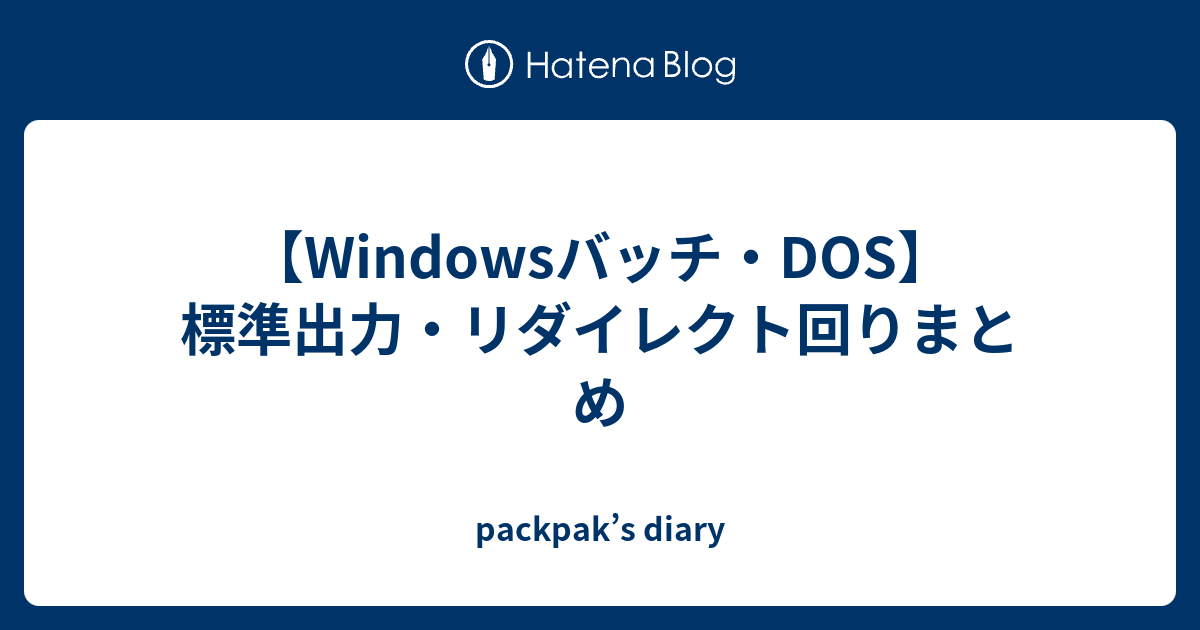 【Windowsバッチ・DOS】標準出力・リダイレクト回りまとめ - packpak’s diary