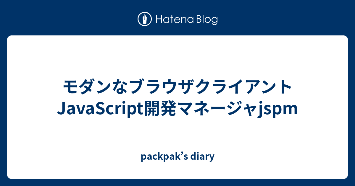 モダンなブラウザクライアントJavaScript開発マネージャjspm - packpak’s diary