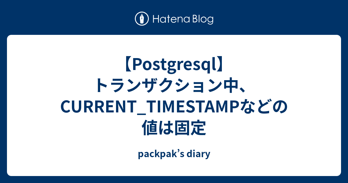 【Postgresql】トランザクション中、CURRENT_TIMESTAMPなどの値は固定 - packpak’s diary