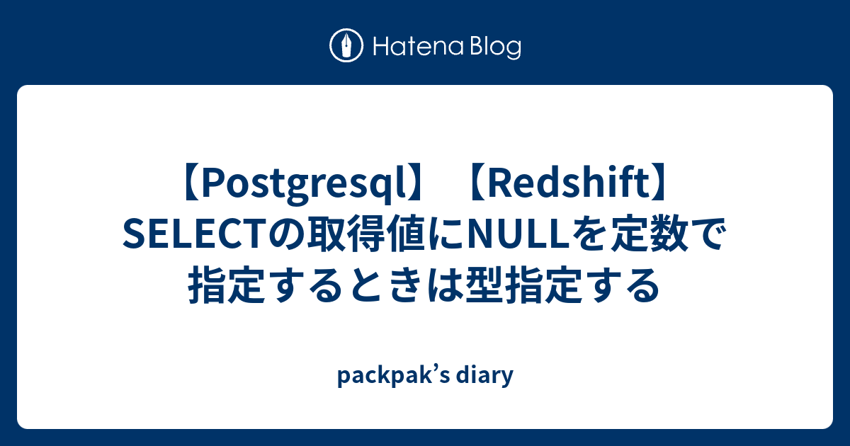 【Postgresql】【Redshift】SELECTの取得値にNULLを定数で指定するときは型指定する - packpak’s diary