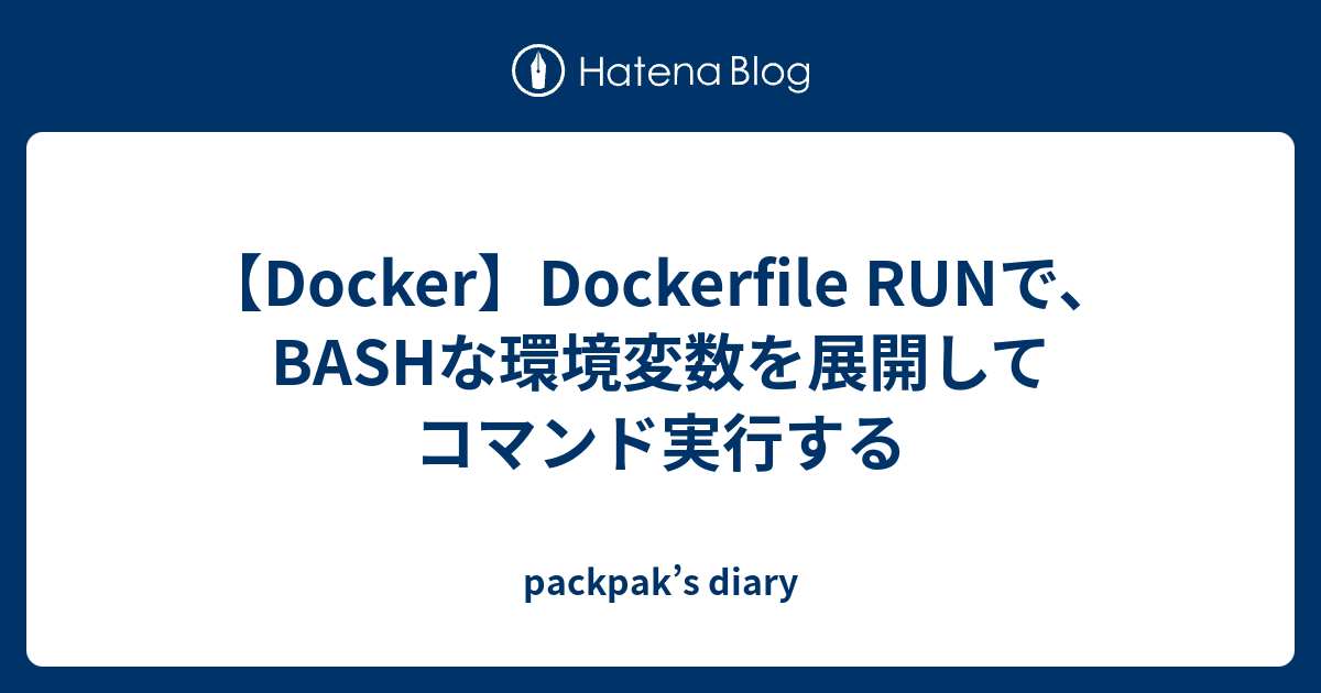 【Docker】Dockerfile RUNで、BASHな環境変数を展開してコマンド実行する - packpak’s diary