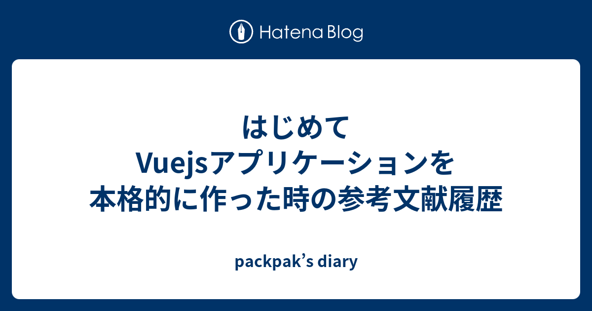 はじめてVuejsアプリケーションを本格的に作った時の参考文献履歴 - packpak’s diary