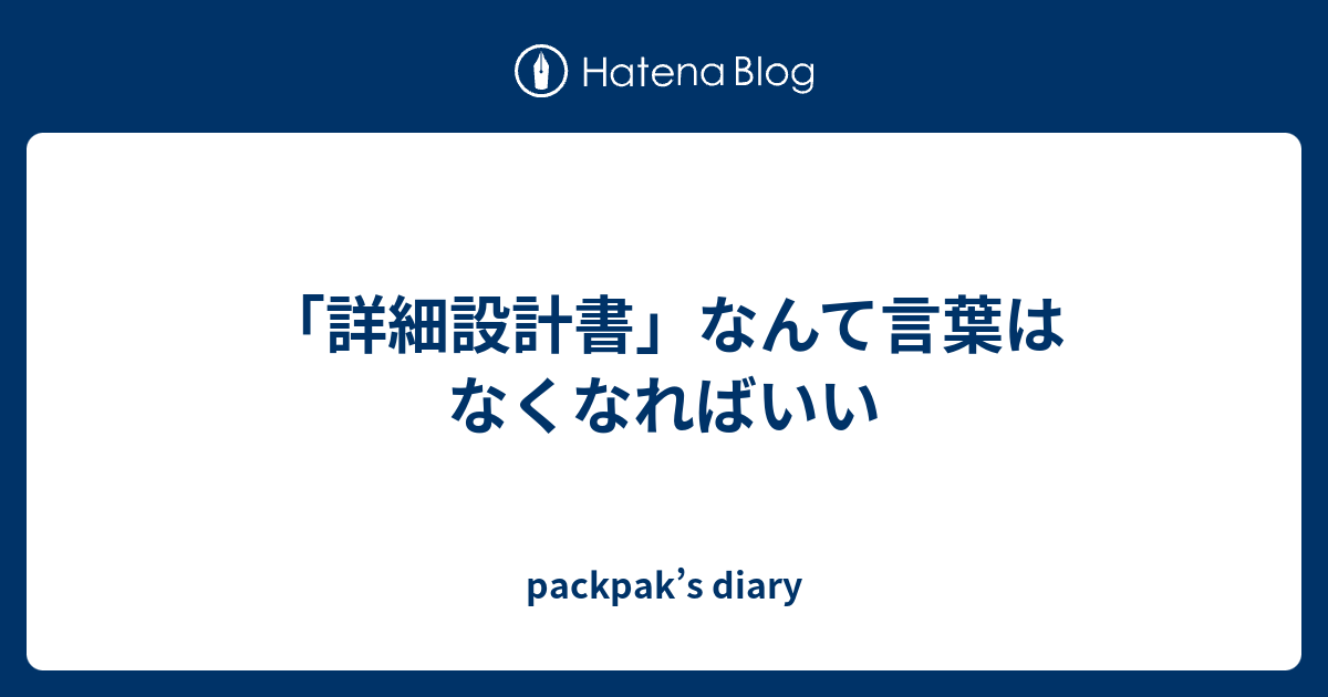 「詳細設計書」なんて言葉はなくなればいい - packpak’s diary