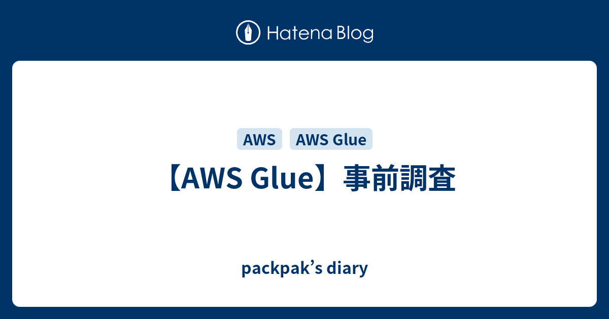 【AWS Glue】事前調査 - packpak’s diary