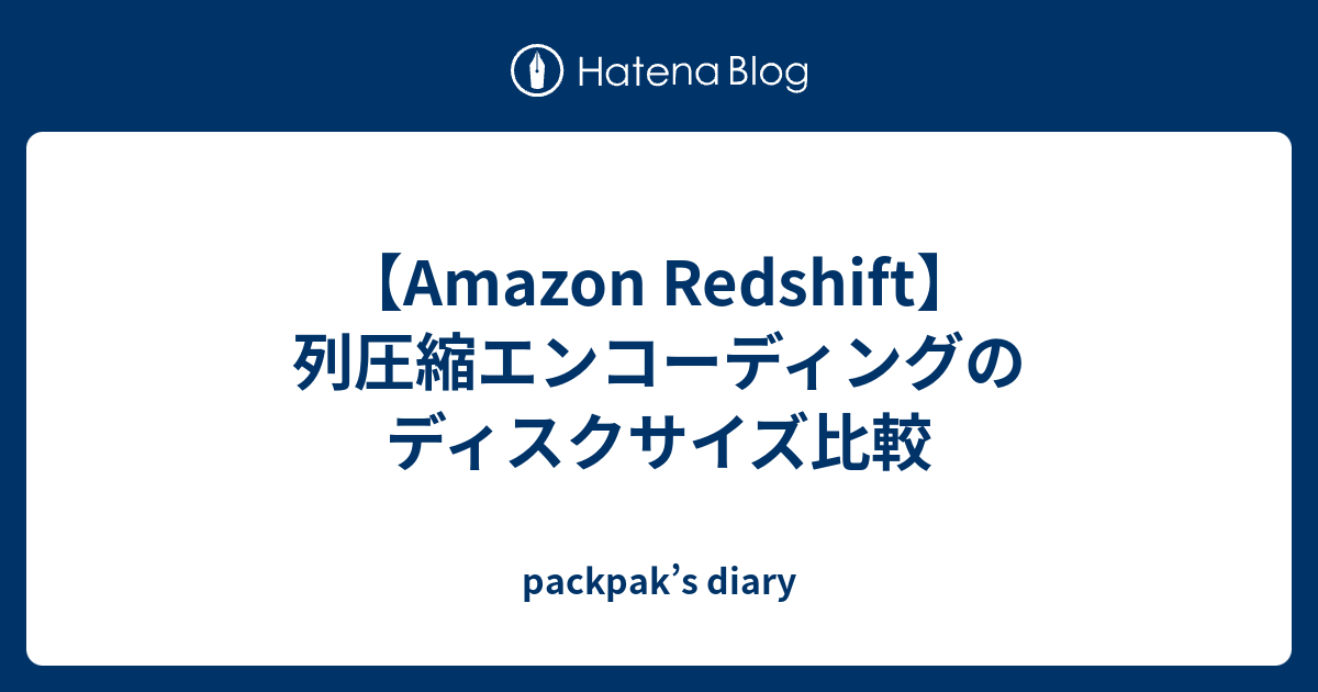 【Amazon Redshift】列圧縮エンコーディングのディスクサイズ比較 - packpak’s diary