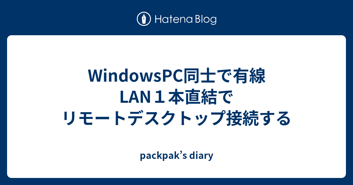 WindowsPC同士で有線LAN1本直結でリモートデスクトップ接続する - packpak’s diary