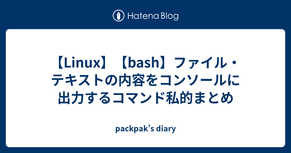 【Linux】【bash】ファイル・テキストの内容をコンソールに出力するコマンド私的まとめ - packpak’s diary