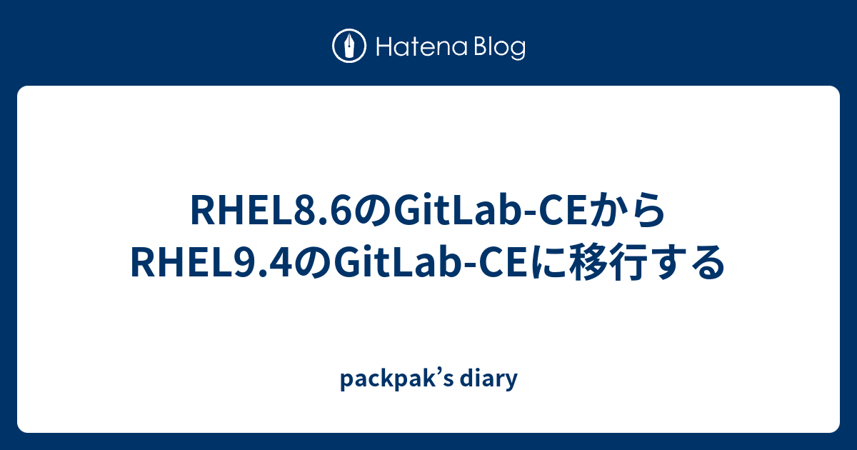 RHEL8.6のGitLab-CEからRHEL9.4のGitLab-CEに移行する - packpak’s diary
